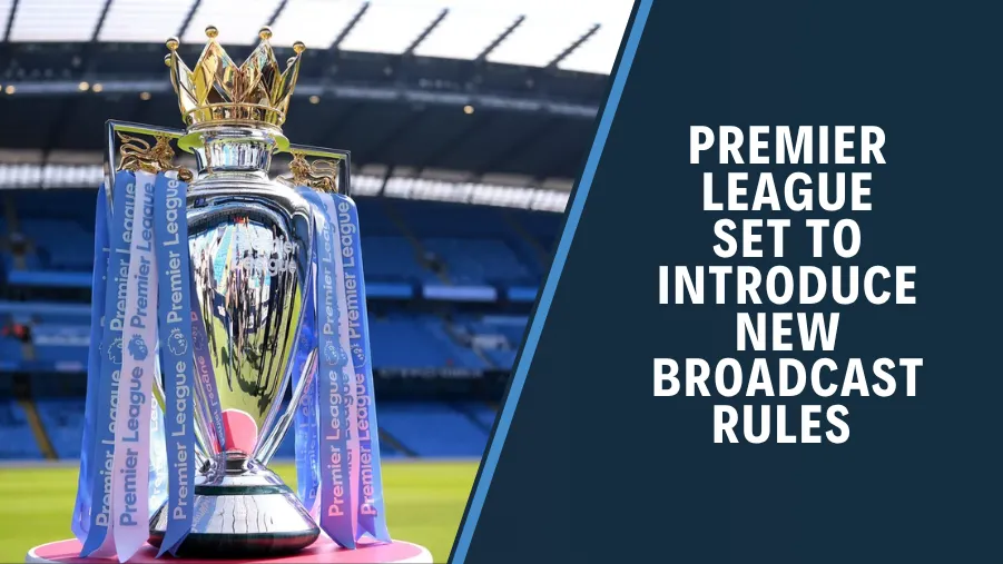 Premier League set to introduce three broadcast rules